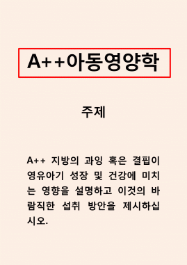 아동영양학_지방의 과잉 혹은 결핍이 영유아기 성장 및 건강에 미치는 영향을 설명하고 이것의 바람직한 섭취 방안을 제시하십시오.-1페이지