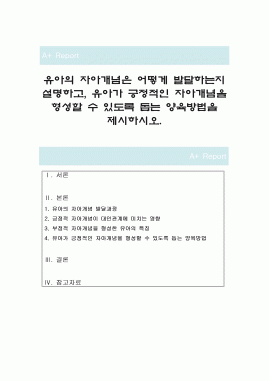 유아의 자아개념은 어떻게 발달하는지 설명하고, 유아가 긍정적인 자아개념을 형성할 수 있도록 돕는 양육방법을 제시하시오-1페이지