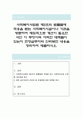 사회복지사업법 제2조의 법률들에 적용을 받는 사회복지시설이나 기관을 방문하여 제도적으로 개선이 필요한 사안 이 무엇이며 어떠한 대책들이 있는지 현장실무자와 인터뷰한 내용을 정리하여 제출하시오-1페이지