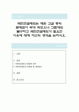 국민연금제도는 재원 고갈 등의 문제점이 부각 되었으나 그럼에도 불구하고 국민연금제도가 필요한 이유에 대해 자신의 생각을 논하시오-1페이지