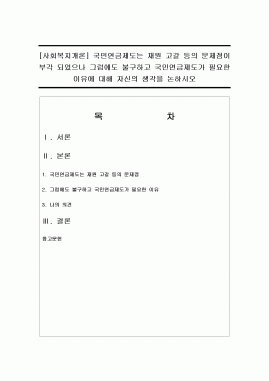 [사회복지개론] 국민연금제도는 재원 고갈 등의 문제점이 부각 되었으나 그럼에도 불구하고 국민연금제도가 필요한 이유에 대해 자신의 생각을 논하시오 [연금]-1페이지