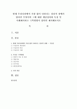 현재 우리나라에서 가장 많이 나타나는 심리적 장애가 있다면 무엇이며 그에 대한 개념정의와 특징 및 사례제시하고 극복방법이 있다면 제시 [우울증]-1페이지