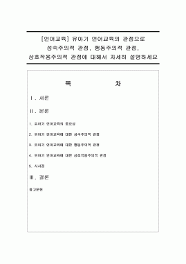 [언어교육] 유아기 언어교육의 관점으로 성숙주의적 관점,  행동주의적 관점,  상호작용주의적 관점에 대해서 자세히 설명하세요 - 언어교육-1페이지