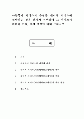 아동복지 서비스의 유형중 대리적 서비스에 해당되는 것을 한가지 선택하여 그 서비스의 의의와 현황, 발전 방향에 대해 논하시오.-1페이지