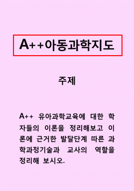 아동과학지도_유아과학교육에 대한 학자들의 이론을 정리해보고 이론에 근거한 발달단계 따른 과학과정기술과 교사의 역할을 정리해 보시오.-1페이지