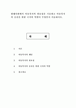 현대사회에서 아동복지의 필요성을 기술하고 아동복지의 증진을 위한 국가의 역할이 무엇인지 서술.-1페이지