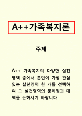 가족복지론_가족복지의 다양한 실천영역 중에서 본인이 가장 관심 있는 실천영역 한 개를 선택하여 그 실천영역의 문제점과 대책을 논하시기 바랍니다-1페이지