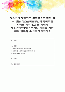 청소년이 행복하고 주도적으로 참여 할 수 있는 청소년지도방법의 구체적인 사례를 제시하고 본 사례의 청소년지도방법으로서의 가치를 서론, 본론, 결론의 순으로 정리하시오-1페이지