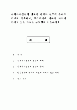 사회복지실천의 전문적 가치와 전문적 윤리를 간단히 서술하고, 인간관계에 대하여 자신이 가지고 있는 가치는 무엇인지 서술.-1페이지