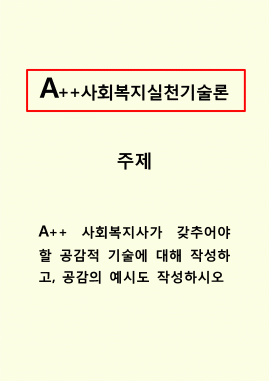 사회복지실천기술론] 사회복지사가 갖추어야 할 공감적 기술에 대해 작성하고, 공감의 예시도 작성하시오-1페이지