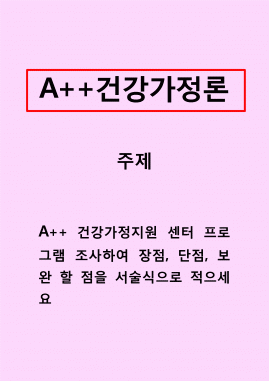 건강가정론]건강가정지원 센터 프로그램 조사하여 장점, 단점, 보완 할 점을 서술식으로 적으세요-1페이지