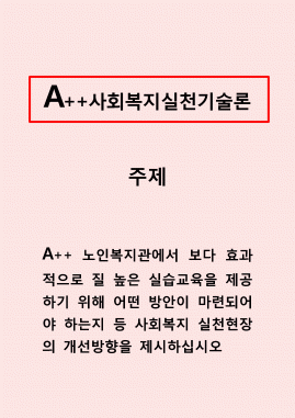 사회복지실천기술론]노인복지관에서 보다 효과적으로 질 높은 실습교육을 제공하기 위해 어떤 방안이 마련되어야 하는지 등 사회복지 실천현장의 개선방향을 제시하십시오-1페이지