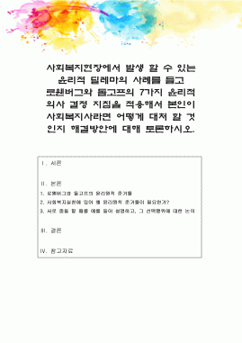 사회복지현장에서 발생 할 수 있는 윤리적 딜레마의 사례를 들고 로웬버그와 돌고프의 7가지 윤리적 의사 결정 지침을 적용해서 본인이 사회복지사라면 어떻게 대처 할 것 인지 해결방안에 대해 토론하시오-1페이지