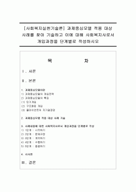 [사회복지실천기술론] 과제중심모델 적용 대상 사례를 찾아 기술하고 이에 대해 사회복지사로서 개입과정을 단계별로 작성하시오 : 과제중심모델-1페이지