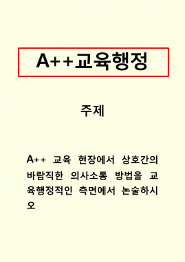 교육행정-교육 현장에서 상호간의 바람직한 의사소통 방법을 교육행정적인 측면에서 논술하시오-1페이지