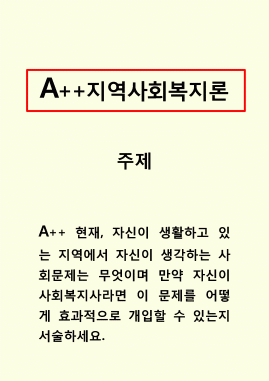 지역사회복지론-현재, 자신이 생활하고 있는 지역에서 자신이 생각하는 사회문제는 무엇이며 만약 자신이 사회복지사라면 이 문제를 어떻게 효과적으로 개입할 수 있는지 서술하세요.-1페이지