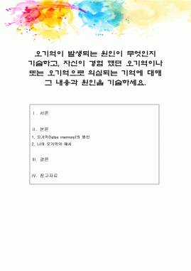 오기억이 발생되는 원인이 무엇인지 기술하고, 자신이 경험 했던 오기억이나 또는 오기억으로 의심되는 기억에 대해 그 내용과 원인을 기술하세요-1페이지