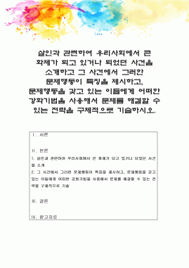 살인과 관련하여 우리사회에서 큰 화제가 되고 있거나 되었던 사건을 소개하고 그 사건에서 그러한 문제행동이 특징을 제시하고, 문제행동을 갖고 있는 이들에게 어떠한 강화기법을 사용해서 문제를 해결할 수 있는 -1페이지