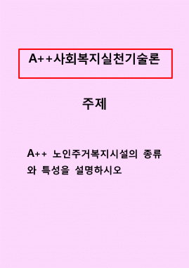 사회복지실천기술론]노인주거복지시설의 종류와 특성을 설명하시오-1페이지