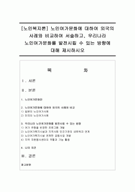 [노인복지론] 노인여가문화에 대하여 외국의 사례와 비교하여 서술하고,  우리나라 노인여가문화를 발전시킬 수 있는 방향에 대해 제시하시오 (노인여가)-1페이지