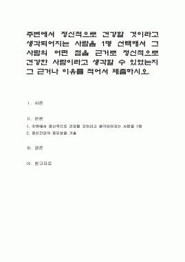 주변에서 정신적으로 건강할 것이라고 생각되어지는 사람을 1명 선택해서 그 사람의 어떤 점을 근거로 정신적으로 건강한 사람이라고 생각할 수 있었는지 그 근거나 이유를 적어서 제출하시오-1페이지