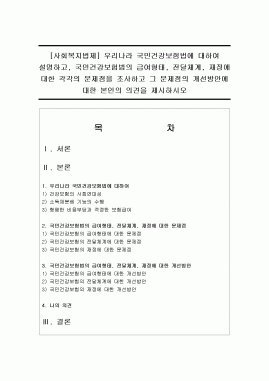 [사회복지법제] 우리나라 국민건강보험법에 대하여 설명하고,  국민건강보험법의 급여형태,  전달체계,  재정에 대한 각각의 문제점을 조사하고 그 문제점의 개선방안에 대한 본인의 의견-1페이지