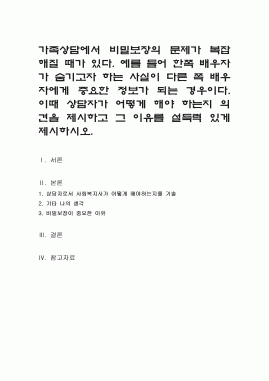 가족상담에서 비밀보장의 문제가 복잡해질 때가 있다. 예를 들어 한쪽 배우자가 숨기고자 하는 사실이 다른 쪽 배우자에게 중요한 정보가 되는 경우이다. 이때 상담자가 어떻게 해야 하는지 의견을 제시하고 그 이유-1페이지