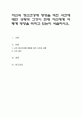 자신의 정신건강에 영향을 끼친 사건에 대한 상황과 그것이 현재 자신에게 어떻게 영향을 미치고 있는지 서술하시오-1페이지