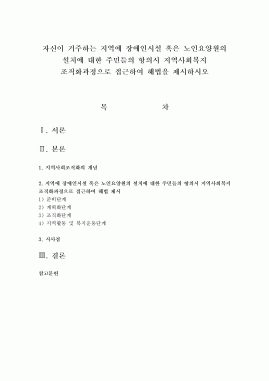 자신이 거주하는 지역에 장애인시설 혹은 노인요양원의 설치에 대한 주민들의 항의시 지역사회복지 조직화과정으로 접근하여 해법을 제시 [지역조직화]-1페이지