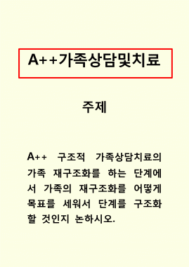 가족상담및치료]구조적 가족상담치료의 가족 재구조화를 하는 단계에서 가족의 재구조화를 어떻게 목표를 세워서 단계를 구조화 할 것인지 논하시오.-1페이지