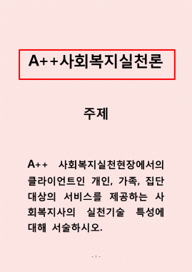 사회복지실천론 ] 사회복지실천현장에서 클라이언트인 개인 가족 집단 대상 서비스를 제공하는 사회복지사 실천기술 특성-1페이지