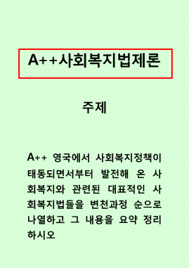 사회복지법제론]영국에서 사회복지정책이 태동되면서부터 발전해 온 사회복지와 관련된 대표적인 사회복지법들을 변천과정 순으로 나열하고 그 내용을 요약 정리하시오-1페이지