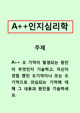 인지심리학_오 기억이 발생되는 원인이 무엇인지 기술하고, 자신이 경험 했던 오기억이나 또는 오기억으로 의심되는 기억에 대해 그 내용과 원인을 기술하세요.-1페이지