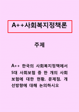 사회복지정책론]한국의 사회복지정책에서 5대 사회보험 중 한 개의 사회보험에 대한 현황, 문제점, 개선방향에 대해 논의하시오-1페이지