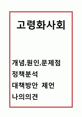 [고령화 연구레포트] 고령화 정의,원인,문제점분석/ 고령화사회 대비정책과 대책방안제언및 나의견해-1페이지