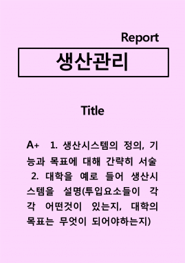 생산관리) 1. 생산시스템의 정의, 기능과 목표에 대해 간략히 서술,  2. 대학을 예로 들어 생산시스템을 설명-1페이지