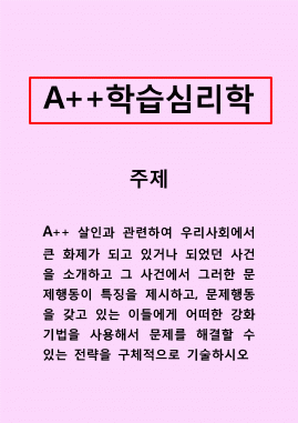 학습심리학_살인과 관련하여 우리사회에서 큰 화제가 되고 있거나 되었던 사건을 소개하고 그 사건에서 그러한 문제행동이 특징을 제시하고, 문제행동을 갖고 있는 이들에게 어떠한 강화기법을 사용해서 문제를 해결-1페이지