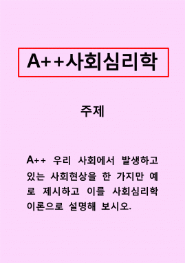 사회심리학]우리 사회에서 발생하고 있는 사회현상을 한 가지만 예로 제시하고 이를 사회심리학 이론으로 설명해 보시오.-1페이지