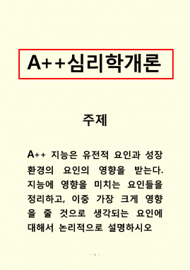 심리학개론_지능은 유전적 요인과 성장환경의 요인의 영향을 받는다. 지능에 영향을 미치는 요인들을 정리하고, 이중 가장 크게 영향을 줄 것으로 생각되는 요인에 대해서 논리적으로 설명하시오-1페이지