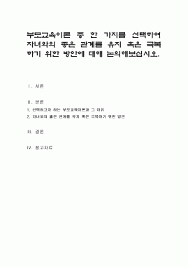 부모교육이론 중 한 가지를 선택하여 자녀와의 좋은 관계를 유지 혹은 극복하기 위한 방안에 대해 논의해보십시오-1페이지