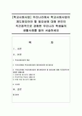 [학교사회사업] 우리나라에서 학교사회사업이 제도화되어야 할 필요성에 대해 본인이 직간접적으로 경험한 우리나라 학생들의 생활사례를 들어 서술하세요 (제도화)-1페이지