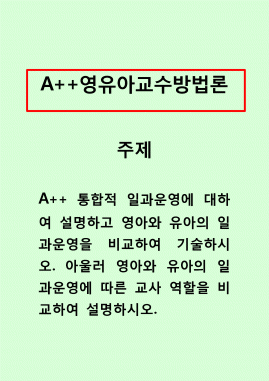 영유아교수방법론]통합적 일과운영에 대하여 설명하고 영아와 유아의 일과운영을 비교하여 기술하시오. 아울러 영아와 유아의 일과운영에 따른 교사 역할을 비교하여 설명하시오.-1페이지