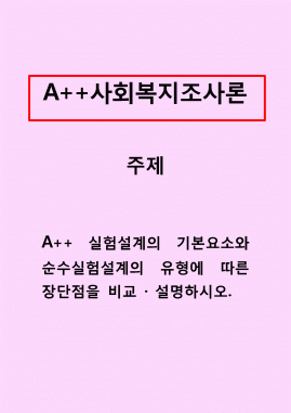 사회복지조사론_실험설계의 기본요소와 순수실험설계의 유형에 따른 장단점을 비교 · 설명하시오.-1페이지