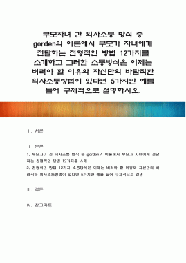 부모자녀 간 의사소통 방식 중 gorden의 이론에서 부모가 자녀에게 전달하는 전형적인 방법 12가지를 소개하고 그러한 소통방식은 이제는 버려야 할 이유와 자신만의 바람직한 의사소통방법이 있다면 5가지만 예를 -1페이지