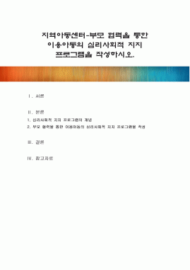 지역아동센터-부모 협력을 통한 이용아동의 심리사회적 지지 프로그램을 작성하시오-1페이지