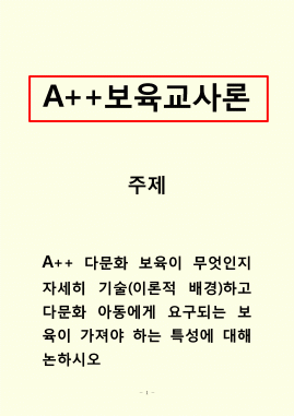 보육교사론]다문화 보육이 무엇인지 자세히 기술(이론적 배경)하고 다문화 아동에게 요구되는 보육이 가져야 하는 특성에 대해 논하시오-1페이지