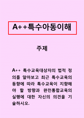 특수아동이해-특수교육대상자의 법적 정의를 알아보고 최근 특수교육의 동향에 따라 특수교육이 지향해야 할 방향과 완전통합교육의 실행에 대한 자신의 의견을 기술하시오.-1페이지