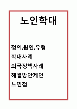 노인학대 정의,원인과 유형/노인학대 사례와 해외사례연구/노인학대 해결방안제안과 느낀점-1페이지