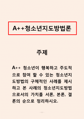 청소년지도방법론]청소년이 행복하고 주도적으로 참여 할 수 있는 청소년지도방법의 구체적인 사례를 제시하고 본 사례의 청소년지도방법으로서의 가치를 서론, 본론, 결론의 순으로 정리하시오.-1페이지