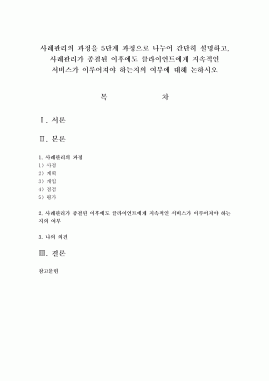 사례관리의 과정을 5단계 과정으로 나누어 간단히 설명하고,  사례관리가 종결된 이후에도 클라이언트에게 지속적인 서비스가 이루어져야 하는지의 여부에 대해 논하시오 (사례관리)-1페이지